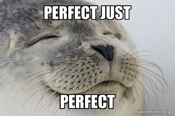 Perfect just Perfect - Satisfied Seal Meme Generator