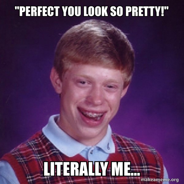 "Perfect you look so pretty!" literally me... - Bad Luck Brian Meme ...