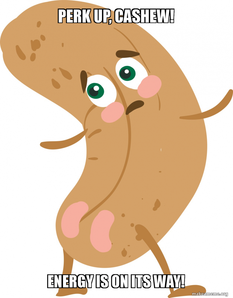 Perk up, cashew! energy is on its way! Meme Generator
