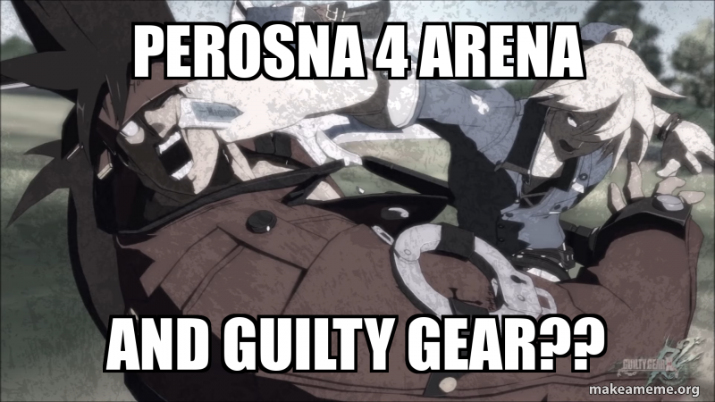 PEROSNA 4 ARENA AND GUILTY GEAR?? Meme Generator