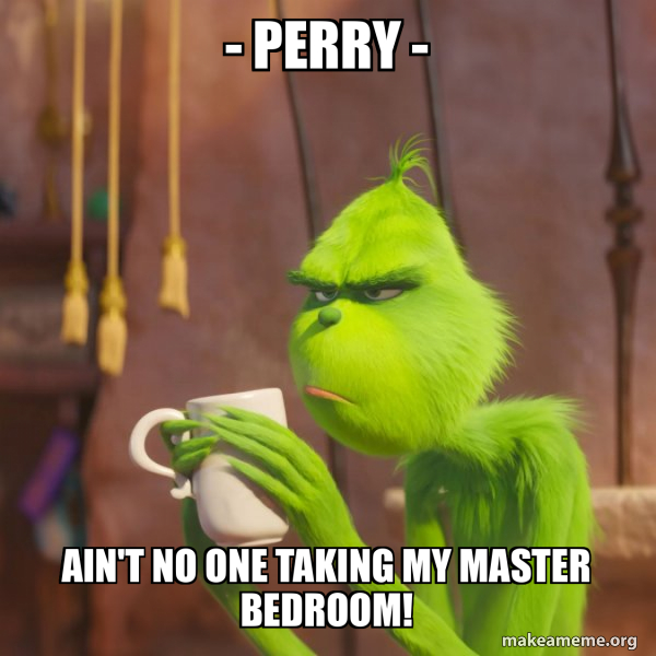 - Perry - Ain't no one taking my master bedroom! - Grinch Meme Generator