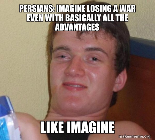 Persians: Imagine losing a war even with basically all the advantages ...