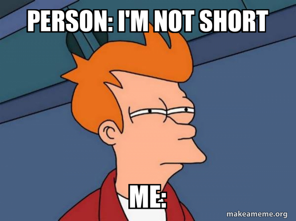 Person: I'm not short Me: - Futurama Fry Meme Generator