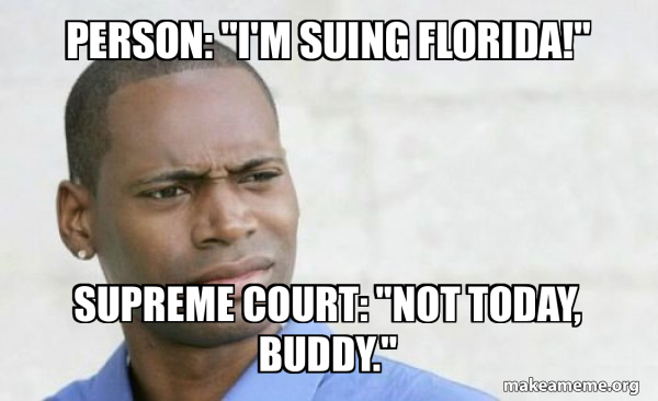 Person: "I'm suing Florida!" Supreme Court: "Not today, buddy ...