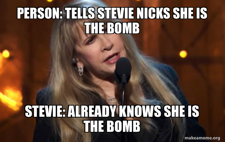 Person: tells stevie nicks she is the Bomb Stevie: already knows she is ...