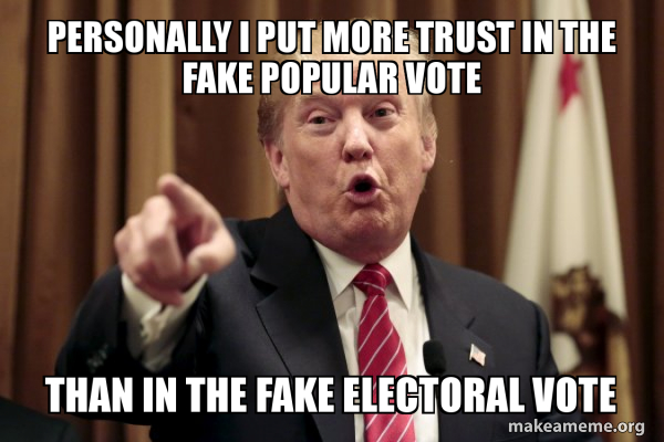 Personally I put more trust in the fake popular vote Than in the fake ...