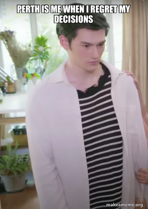 Perth is me when i regret my DECISIONS Meme Generator