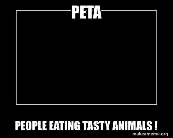 PETA PEOPLE EATING TASTY ANIMALS ! - Motivational Meme Meme Generator