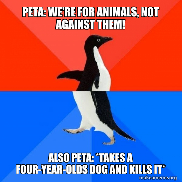 PETA: We're for animals, not against them! Also PETA: *takes a four ...