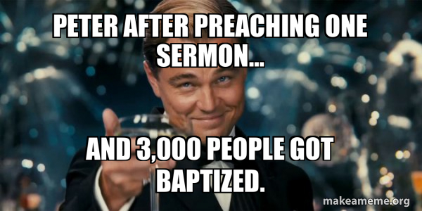 Peter after preaching one sermon… and 3,000 people got baptized ...