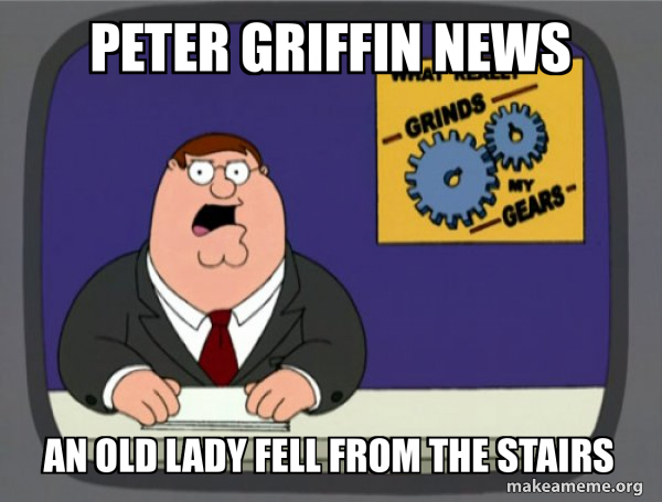 peter griffin news an old lady fell from the stairs - What Grinds My ...