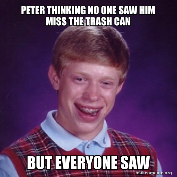 Peter thinking no one saw him miss the trash can but everyone saw - Bad ...