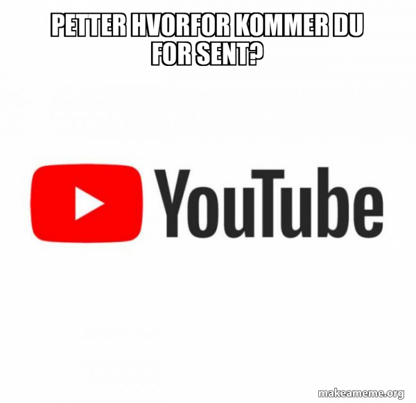 Petter Hvorfor kommer du for sent? - YouTube Meme Generator