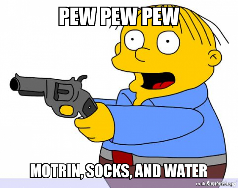Pew pew pew Motrin, socks, and water Meme Generator