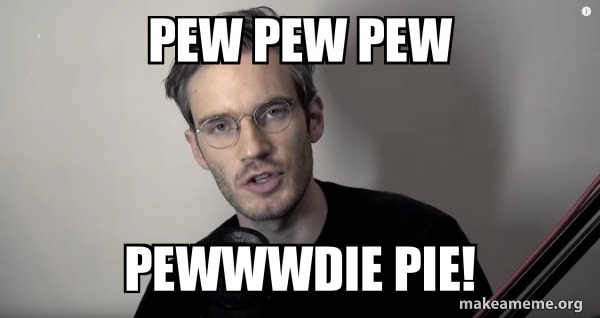 pew pew pew PewWWdie PIE! - Pewdiepie Meme Generator