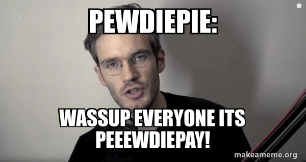 PewDiePie: wassup everyone its PEEEWDIEPAY! - Pewdiepie Meme Generator