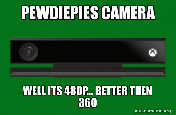 Pewdiepies Camera Well its 480p... BETTER THEN 360 - Xbox one meme Meme ...
