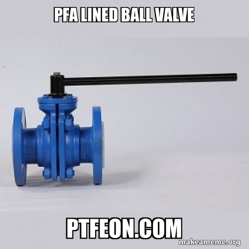 PFA Lined ball valve ptfeon.com Meme Generator