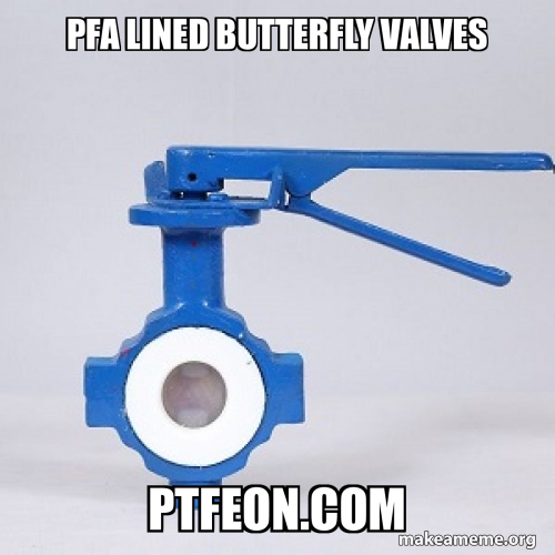 PFA Lined butterfly valves ptfeon.com Meme Generator