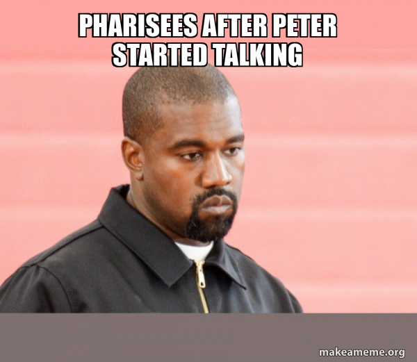 Pharisees after Peter started talking - Kanye West Meme Generator