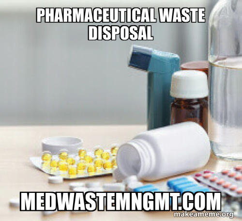 Pharmaceutical Waste Disposal medwastemngmt.com Meme Generator