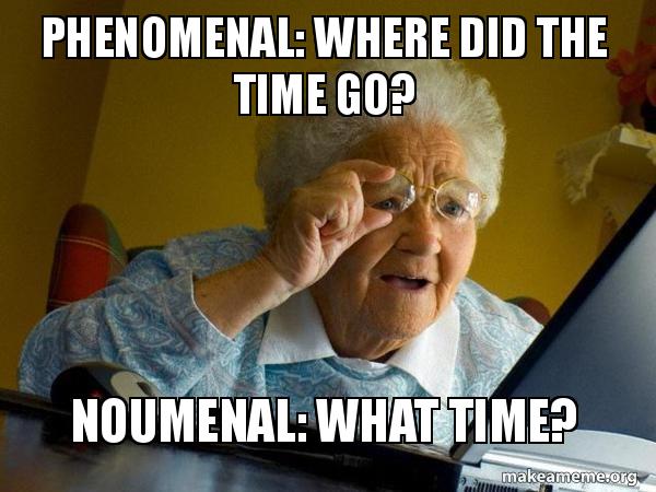 Phenomenal: Where did the time go? Noumenal: What time? - Internet ...