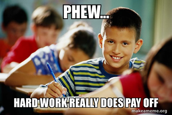 Phew... Hard work really does pay off - Scumbag Student Meme Generator