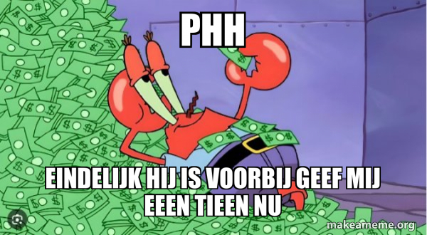 phh eindelijk hij is voorbij geef mij eeen tieen nu - Mr Krabs Money ...