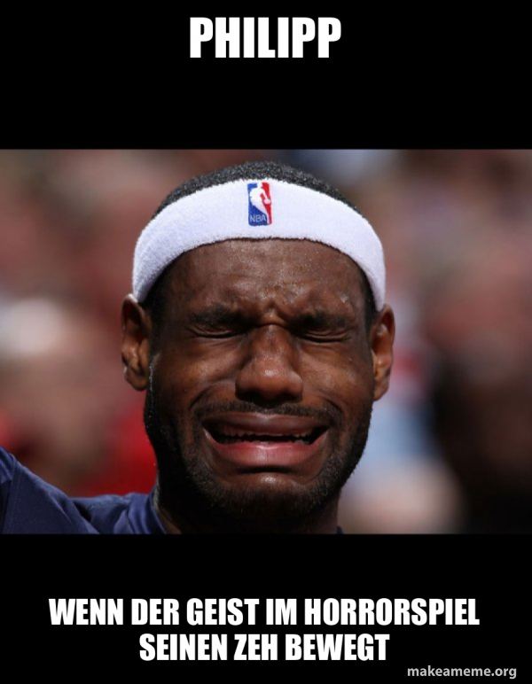 Philipp Wenn der Geist im Horrorspiel seinen Zeh bewegt - Lebron Crying ...
