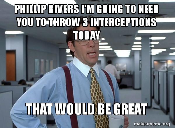 Phillip rivers I'm going to need you to throw 3 interceptions today ...