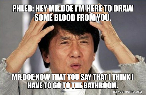 Phleb: Hey Mr.Doe i'm here to draw some blood from you. Mr.Doe:Now that ...
