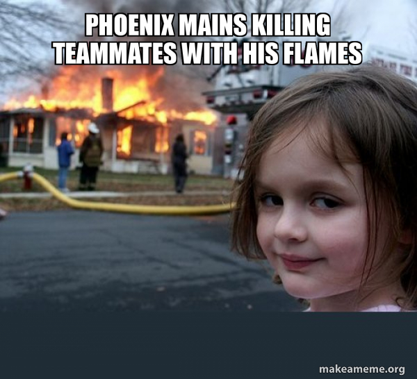 Phoenix mains killing teammates with his flames - Disaster Girl Meme ...