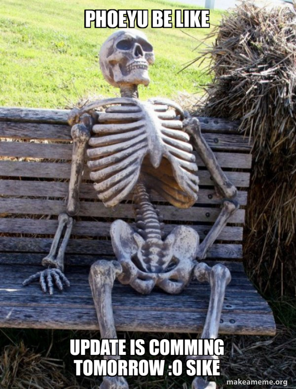 Phoeyu be like Update is comming tomorrow :O sike - Waiting Skeleton ...
