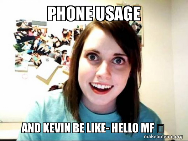 Phone Usage And Kevin be Like- Hello MF ☝ - Overly Attached GirlFriend ...