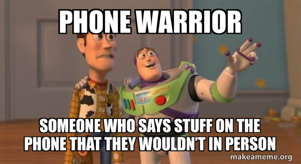 Phone Warrior Someone who says stuff on the phone that they wouldn’t in ...
