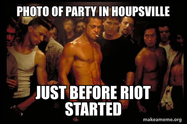 Photo of party in Houpsville Just before riot started - Fight Club Meme ...