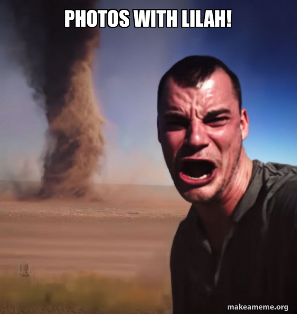 Photos with Lilah! - Tornado Guy Meme Generator