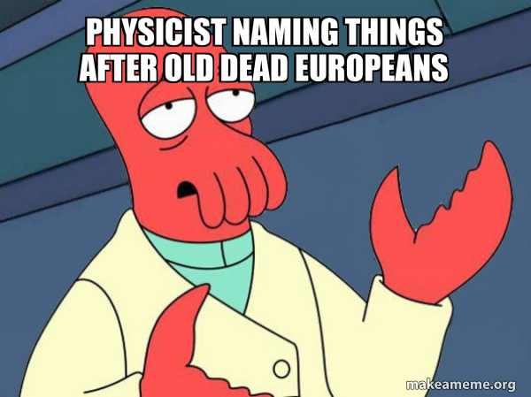 physicist naming things after old dead Europeans - Tricky Zoidberg Meme ...