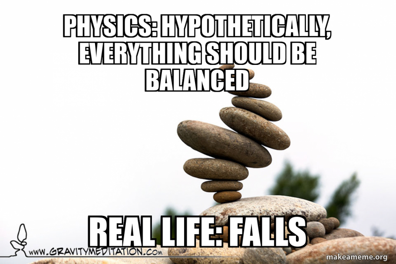 Physics: Hypothetically, everything should be balanced Real Life: falls ...