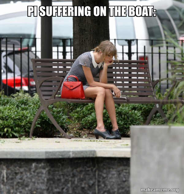 Pi suffering on the boat: - Sad Taylor Swift Meme Generator