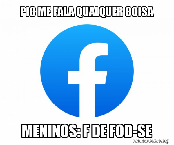 pic me fala qualquer coisa meninos: F de fod-se - Facebook Meme Generator