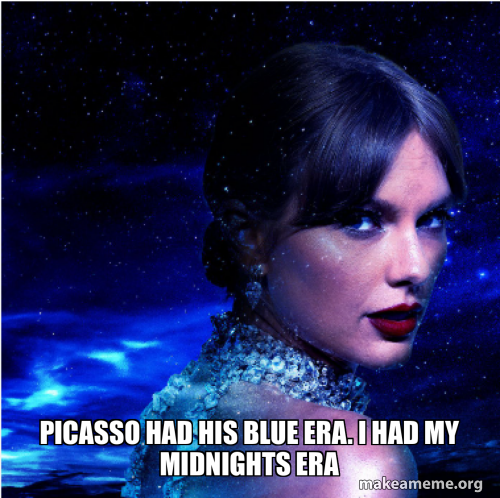 picasso had his blue era. I had my midnights era Meme Generator