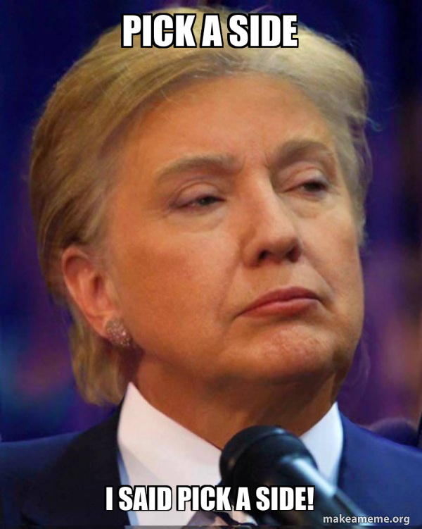 pick a side i said pick a side! - Trillary Meme Generator