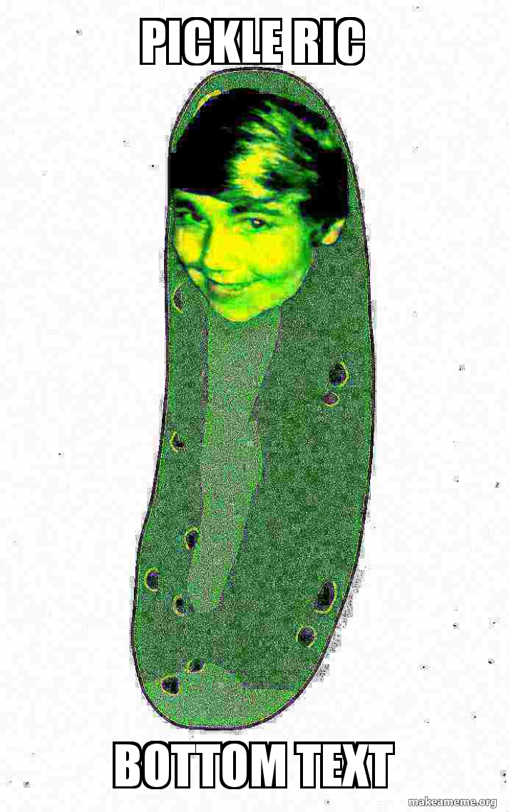 PICKLE RIC BOTTOM TEXT Meme Generator