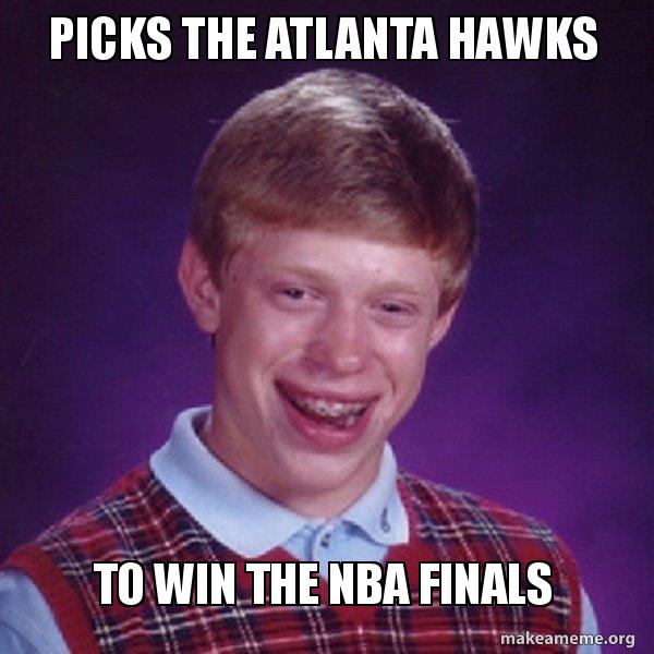 picks the atlanta hawks to win the nba finals - Bad Luck Brian Meme ...