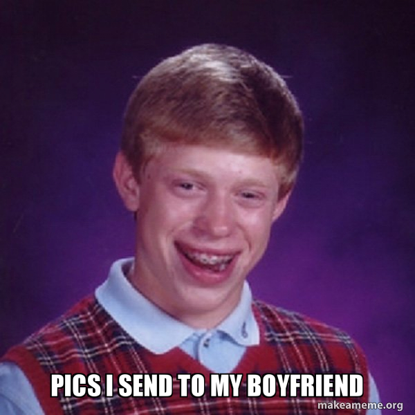 Pics I send to my boyfriend - Bad Luck Brian Meme Generator