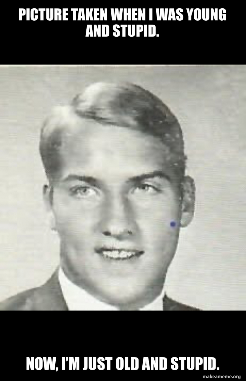 Picture taken when I was young and stupid. Now, I’m just old and stupid ...