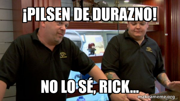 ¡Pilsen de durazno! No lo sé, rick... - Pawn Stars Meme Generator