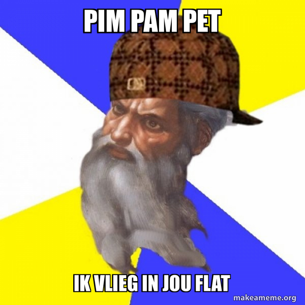 pim pam pet ik vlieg in jou flat - Scumbag Advice God Meme Generator