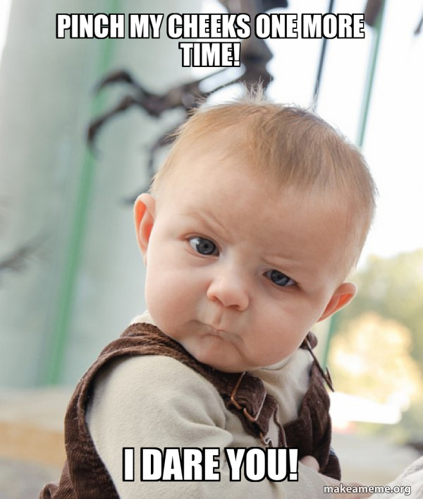 Pinch my cheeks one more time! I dare you! - Skeptical Baby Meme Generator